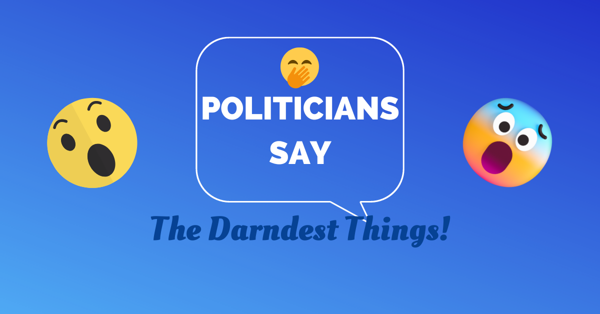 Politicians Say the Darndest Things - For What It's Worth